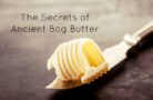 Ancient (Bog) Butter Secrets Revealed | Healthy Home Economist